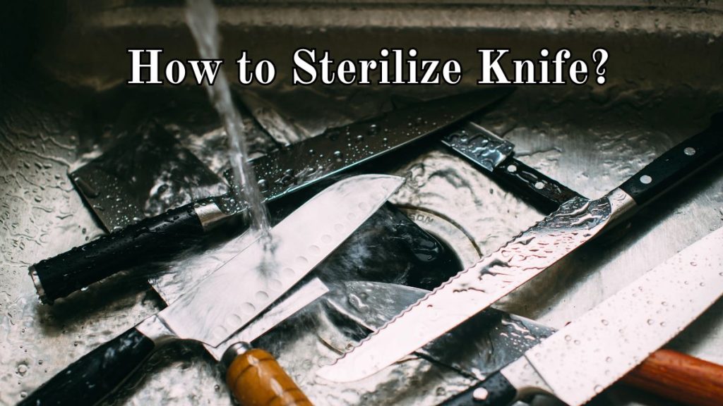 How to Sterilize Knife: Step-by-Step Guide for Ultimate Cleanliness ...